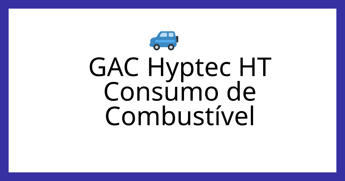 GAC Hyptec HT: Consumo de combustível (2026)